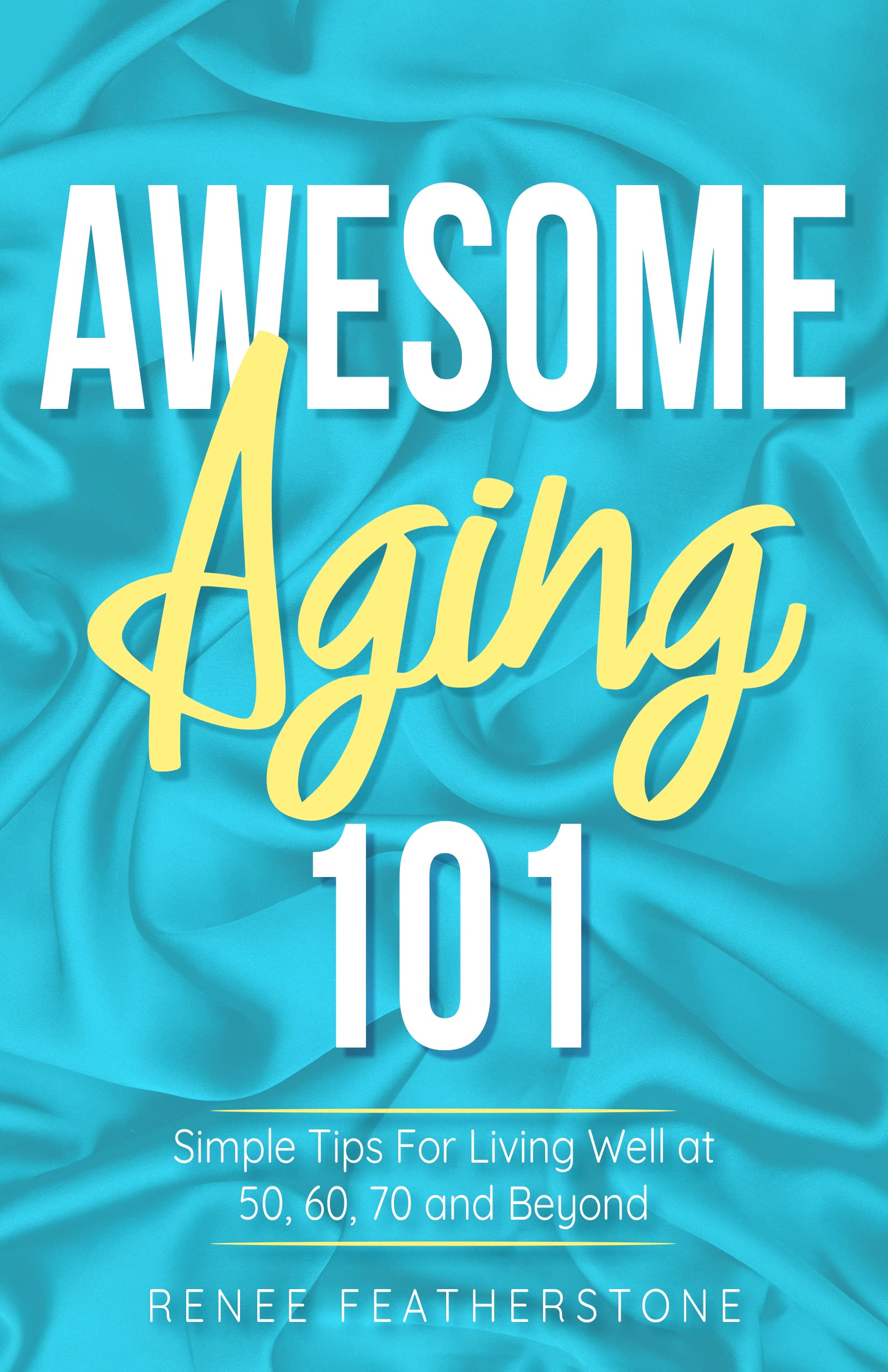 Awesome Aging 101: Simple Tips For Living Well at 50, 60, 70 and Beyond ...