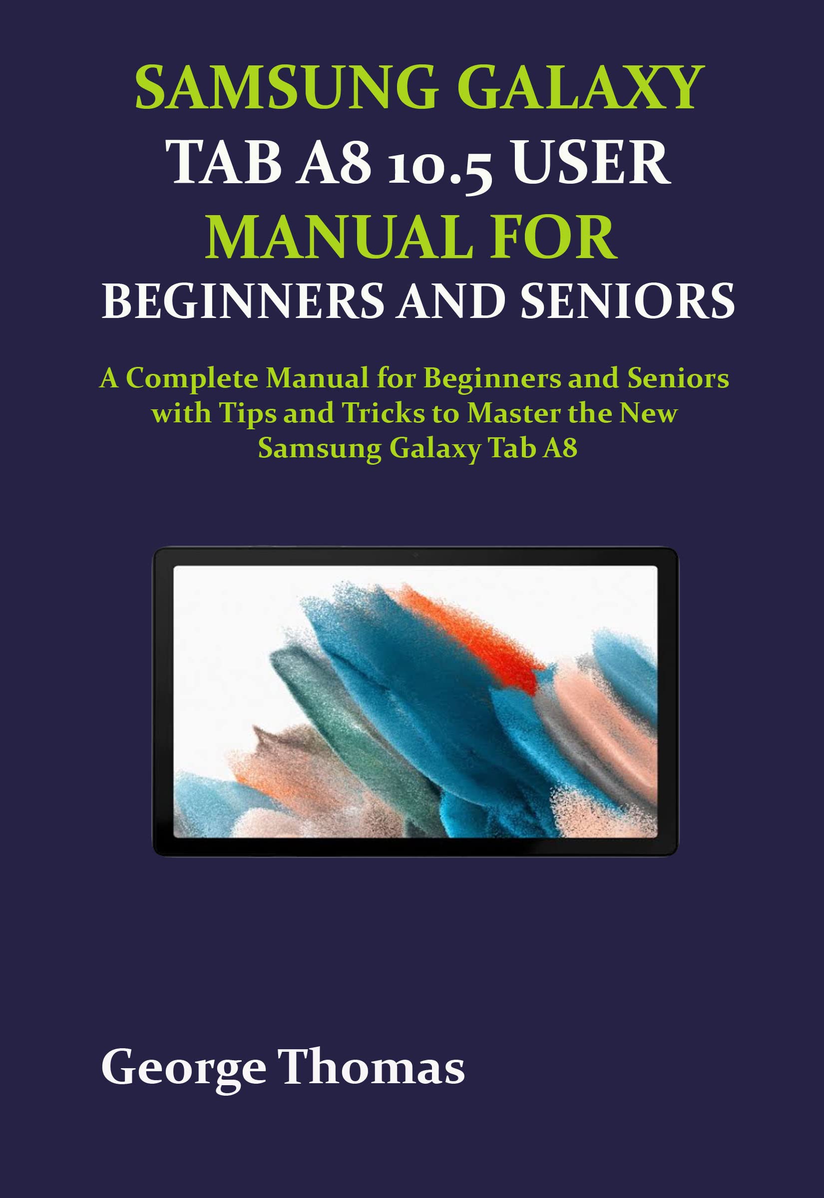 SAMSUNG GALAXY TAB A8 10.5 USER MANUAL FOR BEGINNERS AND SENIORS: A Complete Manual for ...