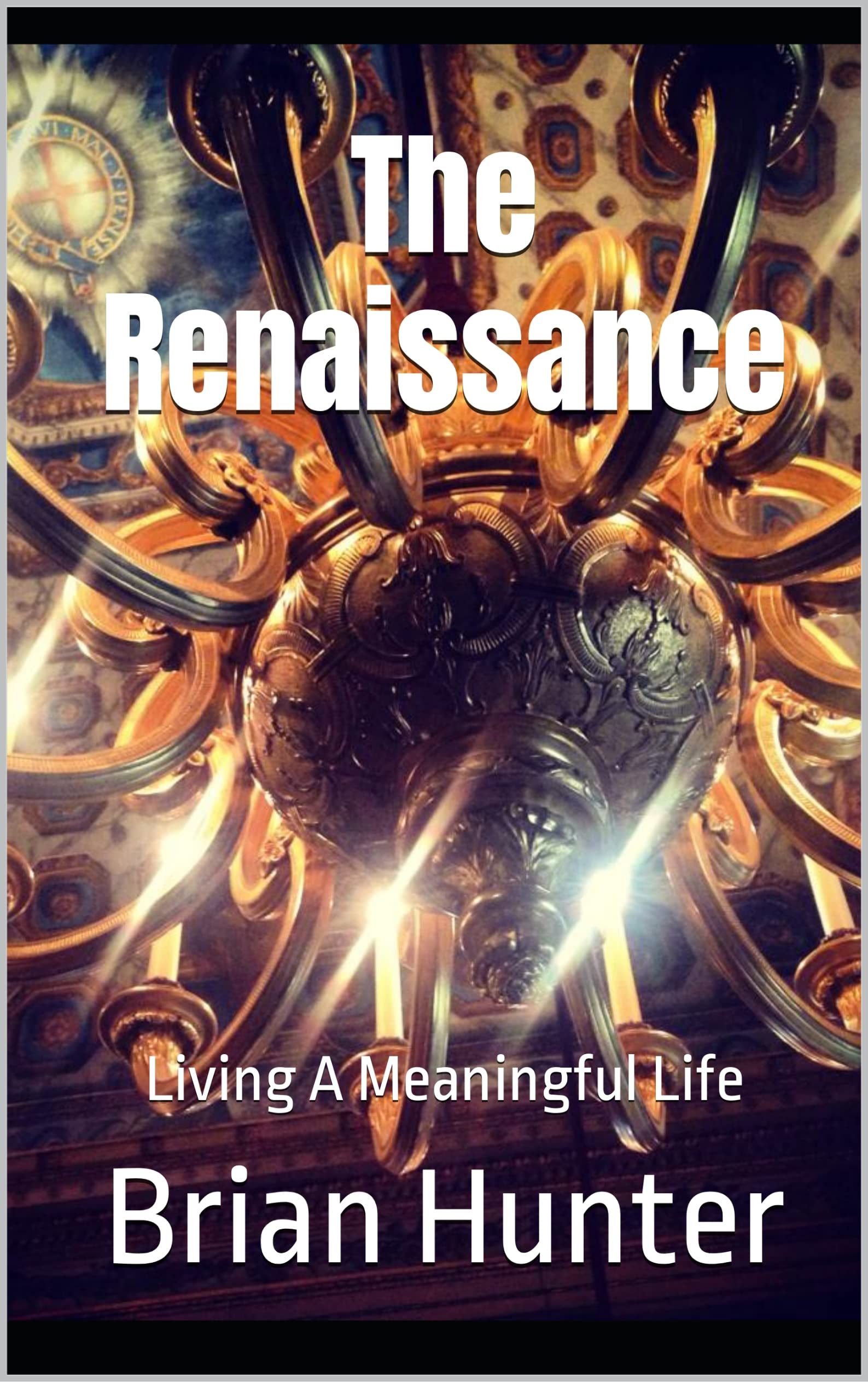 The Renaissance: Living A Meaningful Life by Brian R. Hunter | Goodreads