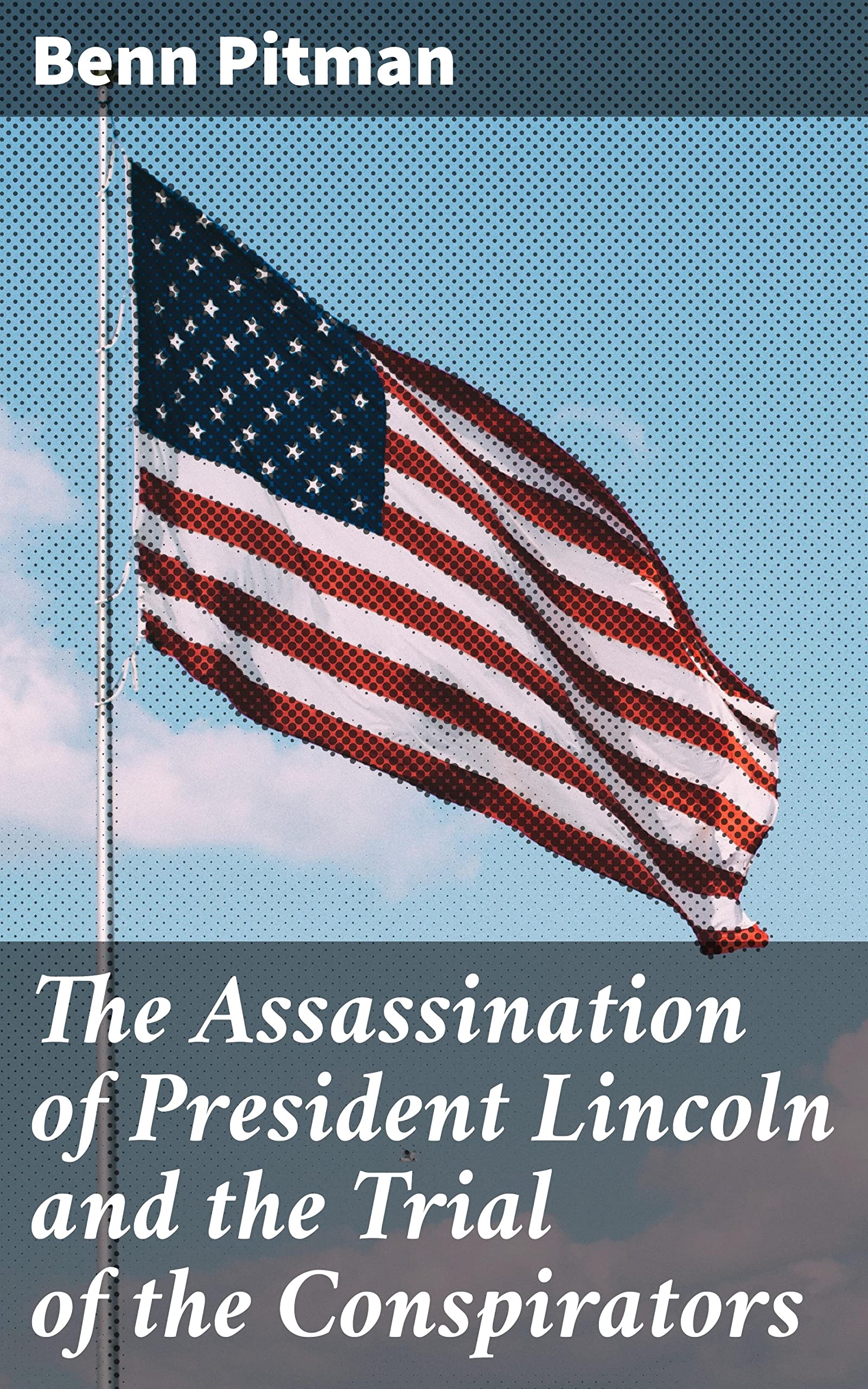 The Assassination of President Lincoln and the Trial of the Conspirators: General Ewing's ...