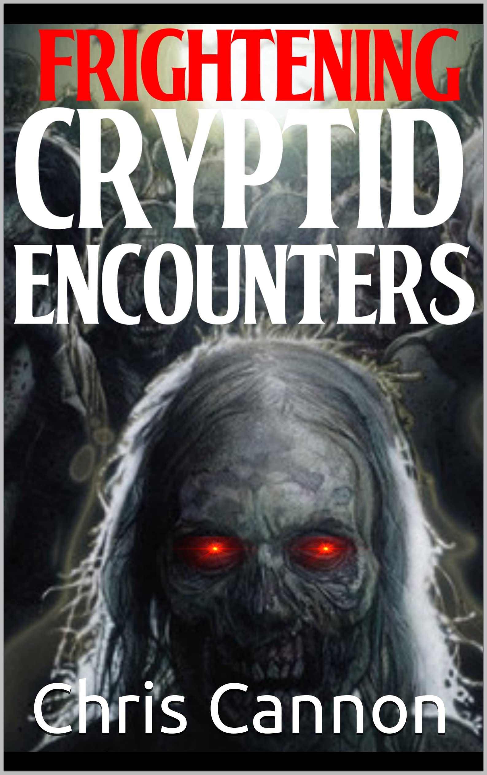 Frightening Cryptid Encounters : Part 3 Of True Horror Stories by Chris Cannon | Goodreads