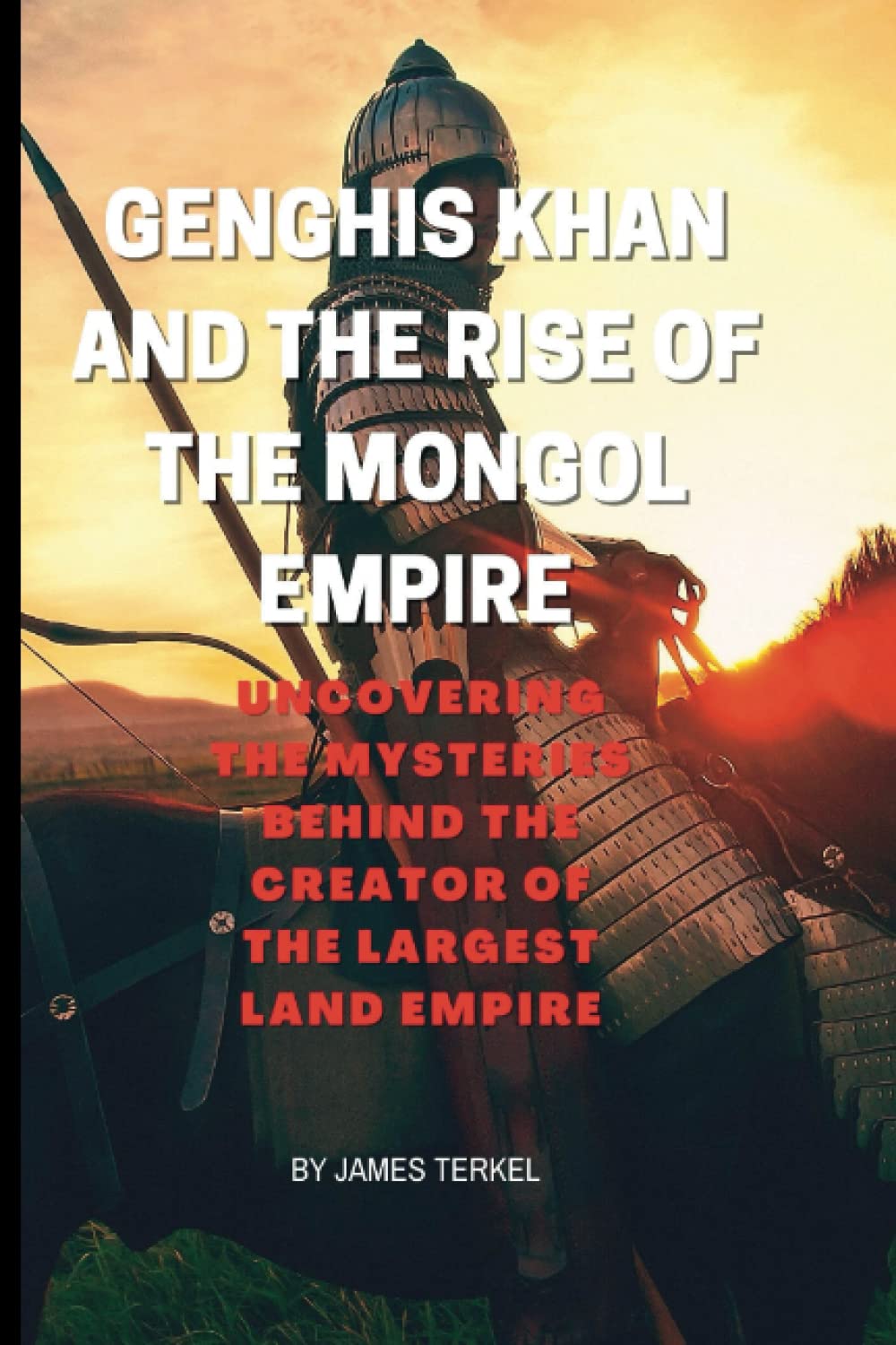 Genghis Khan and the rise of the mongol empire: uncovering the ...