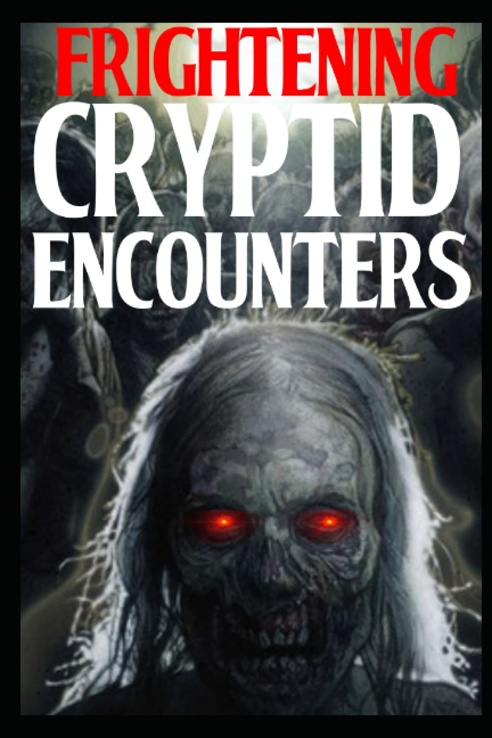 Frightening Cryptid Encounters: Part 3 Of True Horror Stories by Chris Cannon | Goodreads
