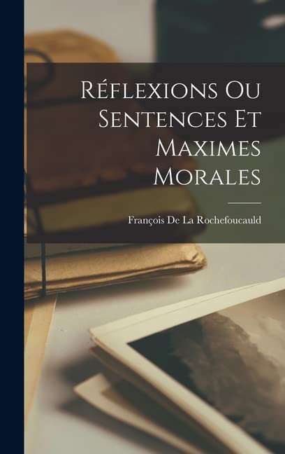 Réflexions Ou Sentences Et Maximes Morales by François de La ...