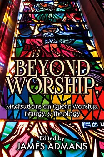 Beyond Worship - Meditations on Queer Worship, Liturgy, & Theology by ...