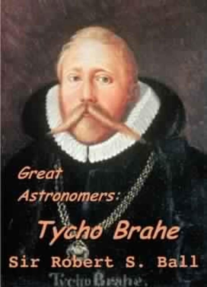 Great Astronomy : Tycho Brahe : ( ANNOTATED ) by Robert Stawell Ball ...
