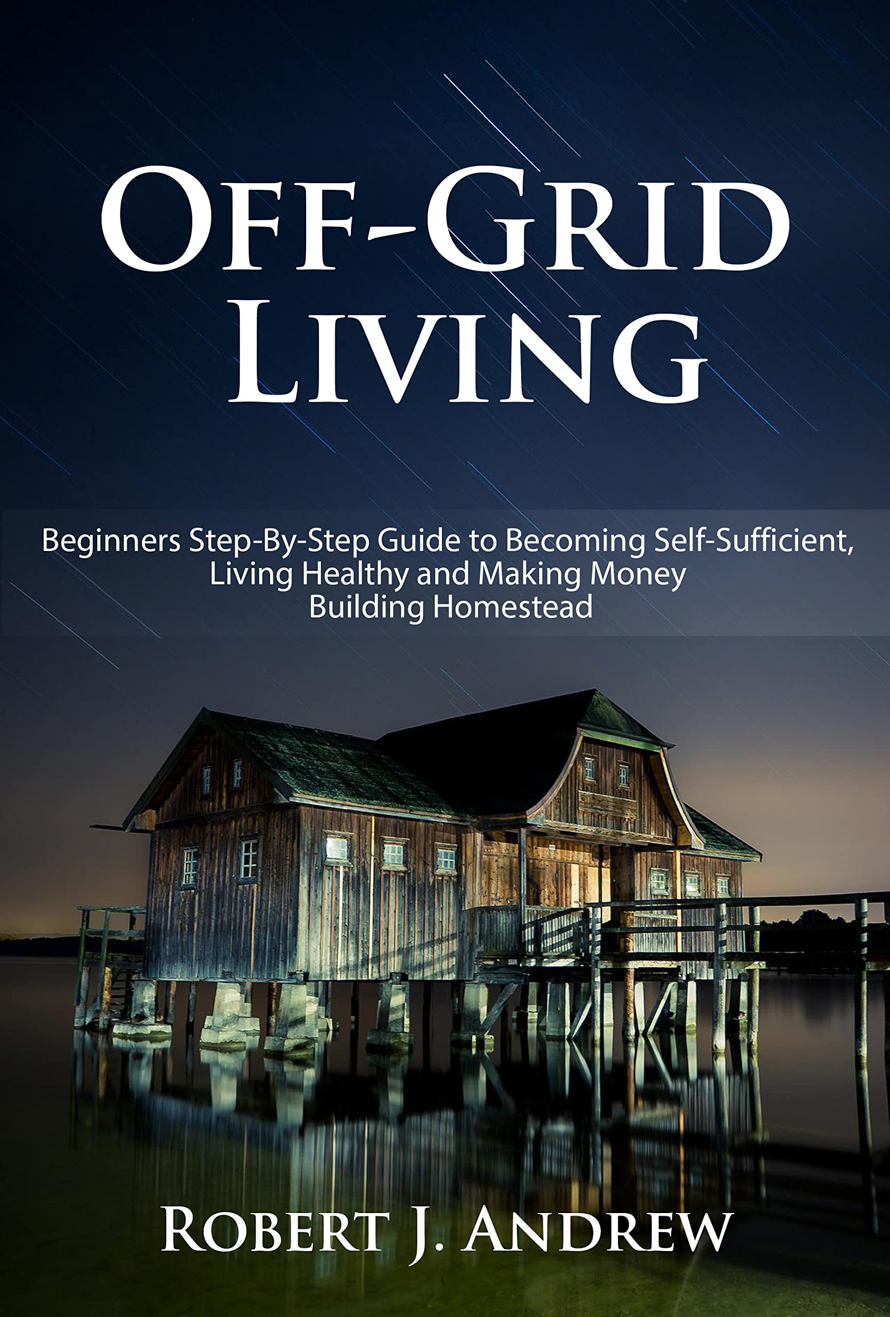 Off-Grid Living: Beginners Step-By-Step Guide to Becoming Self ...
