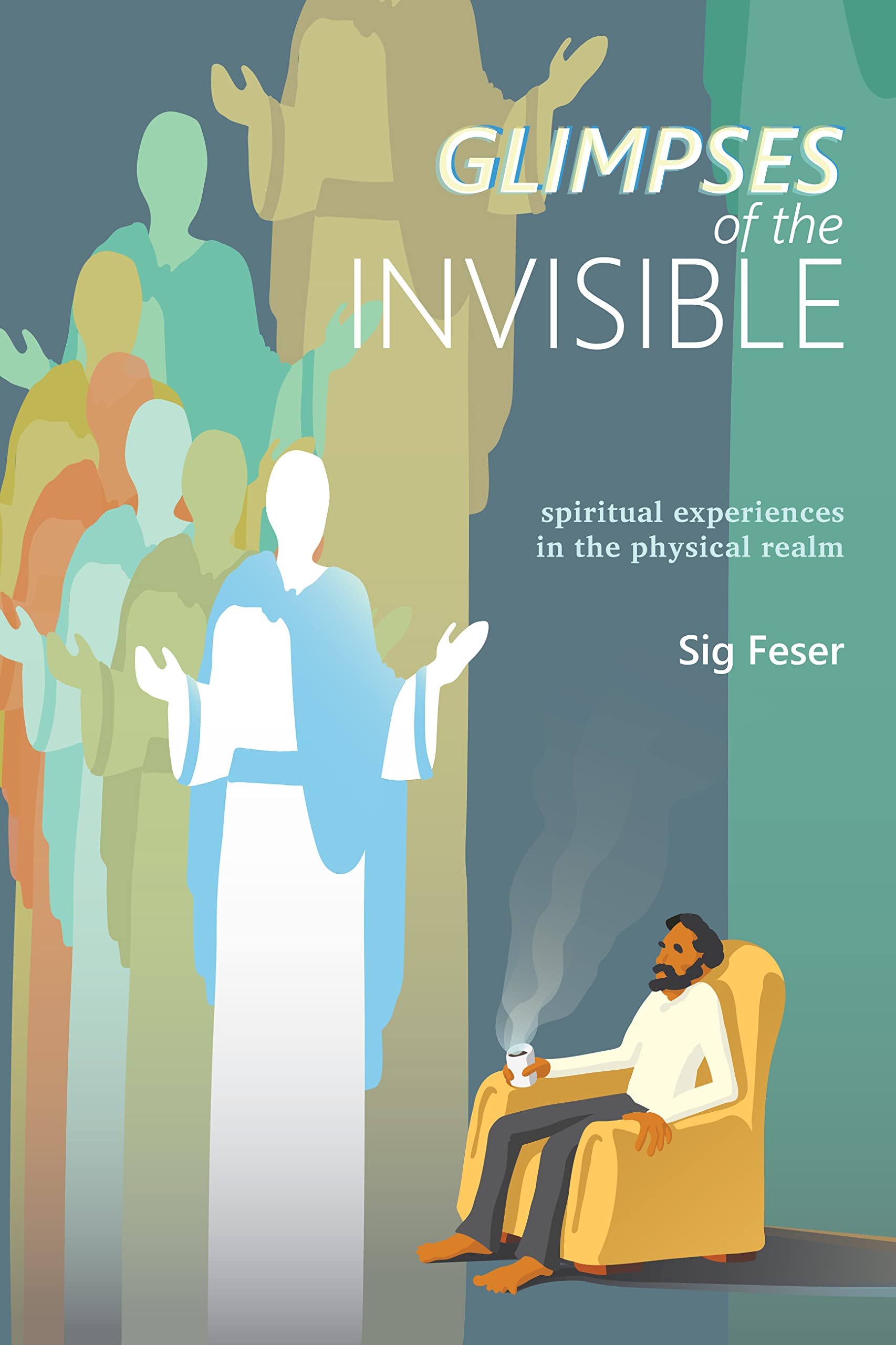 Glimpses of the Invisible: SPIRITUAL EXPERIENCES IN THE PHYSICAL REALM ...