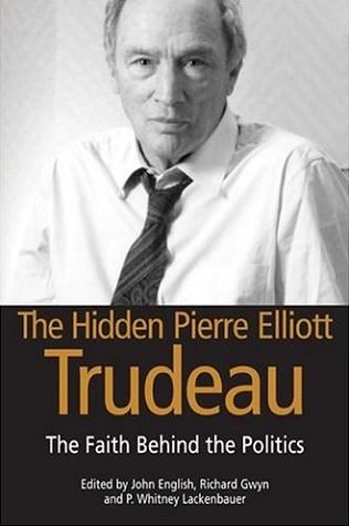The Hidden Pierre Elliott Trudeau: The Faith Behind the Politics by ...