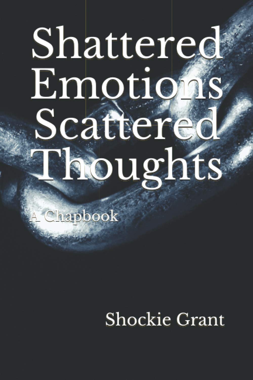 Shattered Emotions Scattered Thoughts: A Chapbook by Shockie Grant ...