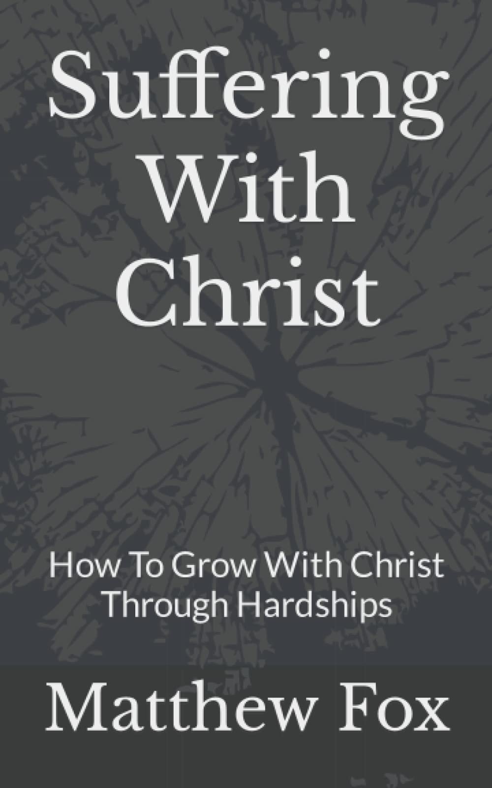 Suffering With Christ: How To Grow With Christ Through Hardships by ...