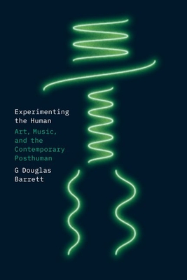 Experimenting the Human: Art, Music, and the Contemporary Posthuman by ...