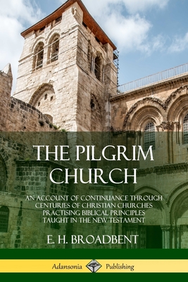 The Pilgrim Church: An Account of Continuance Through Centuries of ...