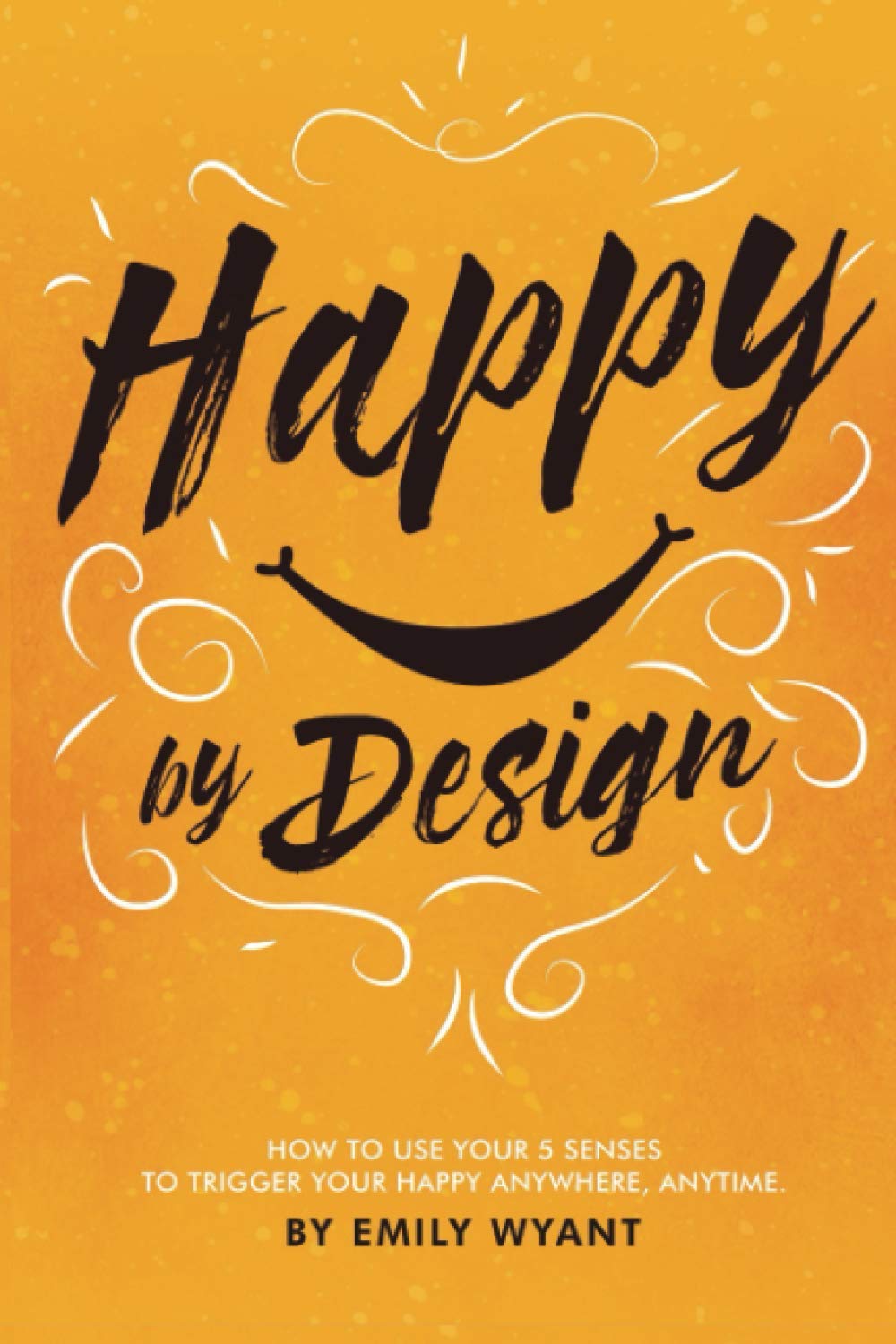 Happy By Design: How to use your 5 senses to trigger your happy ...