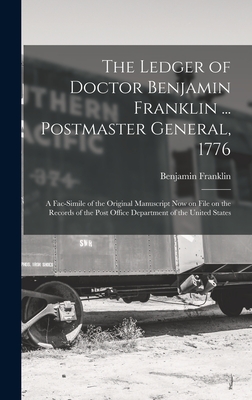 The Ledger of Doctor Benjamin Franklin ... Postmaster General, 1776: A ...