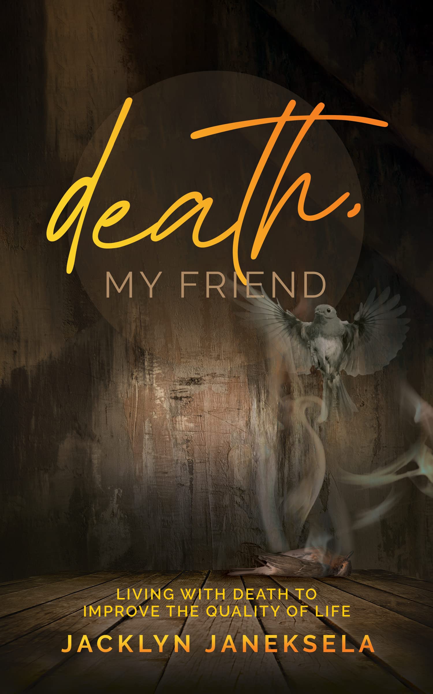 Death, My Friend: Living with death to improve the quality of life by ...