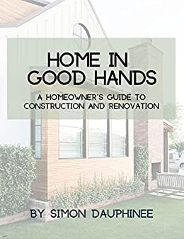 Home In Good Hands: A Homeowner's Guide to Construction and Renovation ...