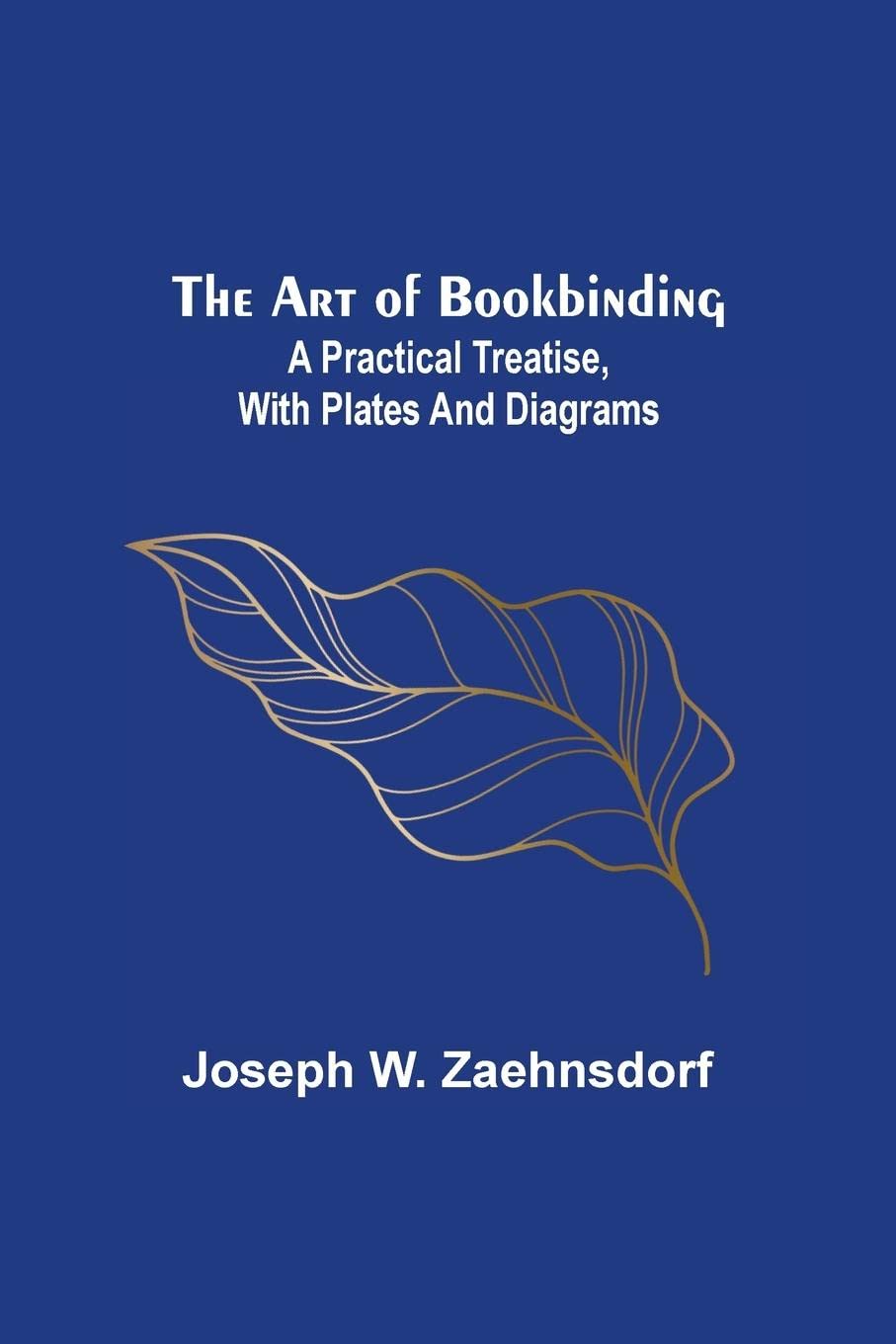 The Art of Bookbinding: A practical treatise, with plates and diagrams ...