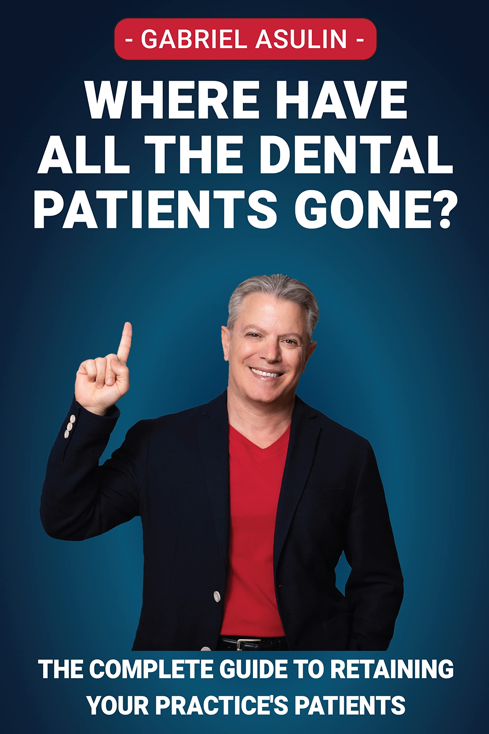 Where Have All the dental Patients Gone?: The complete guide to ...