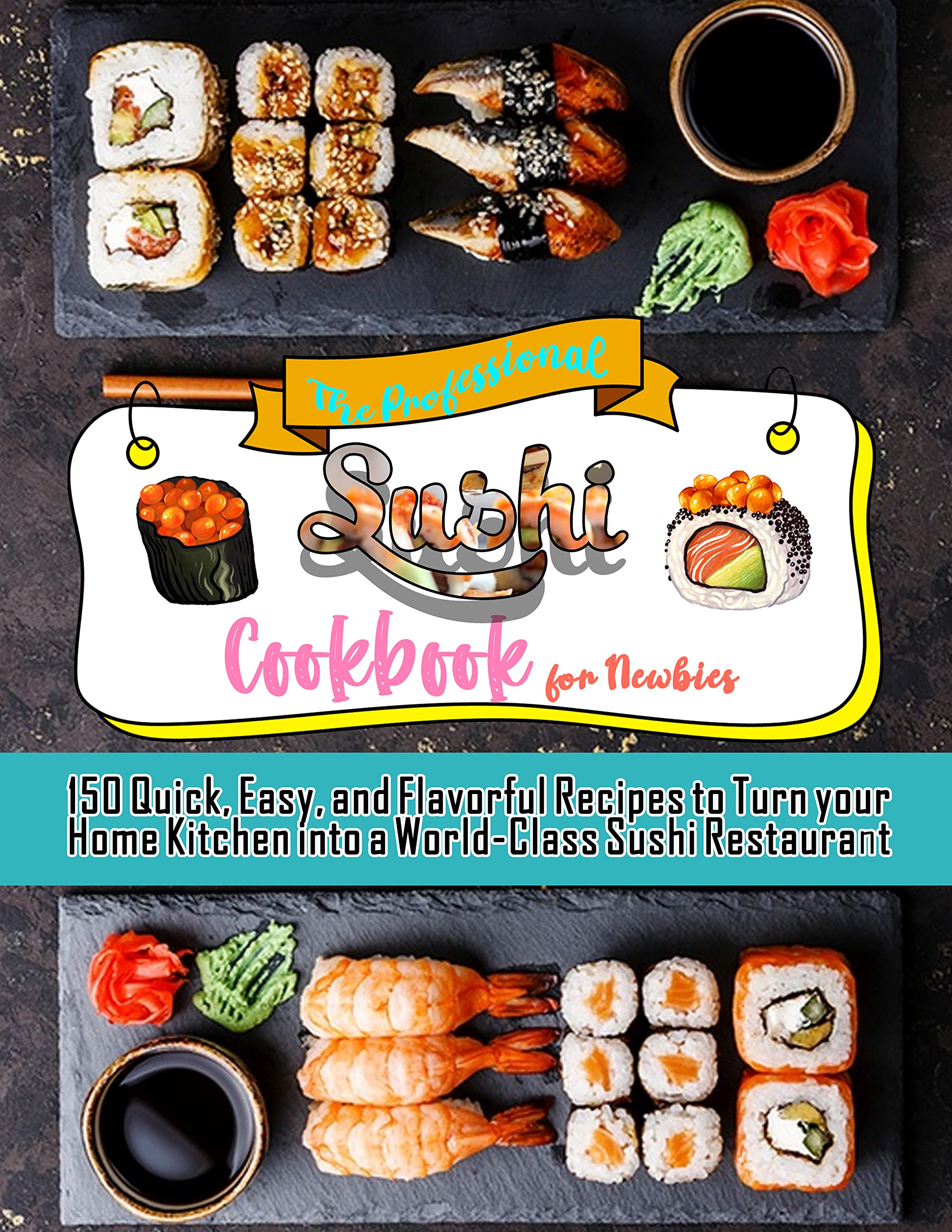 The Professional Sushi Cookbook for Newbies with 150 Quick, Easy, and ...