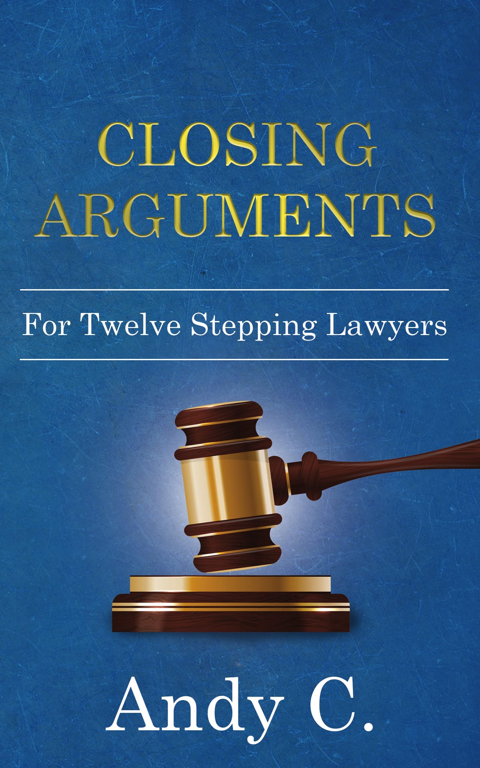 Closing Arguments: For Twelve-Stepping Lawyers by Andy C. | Goodreads