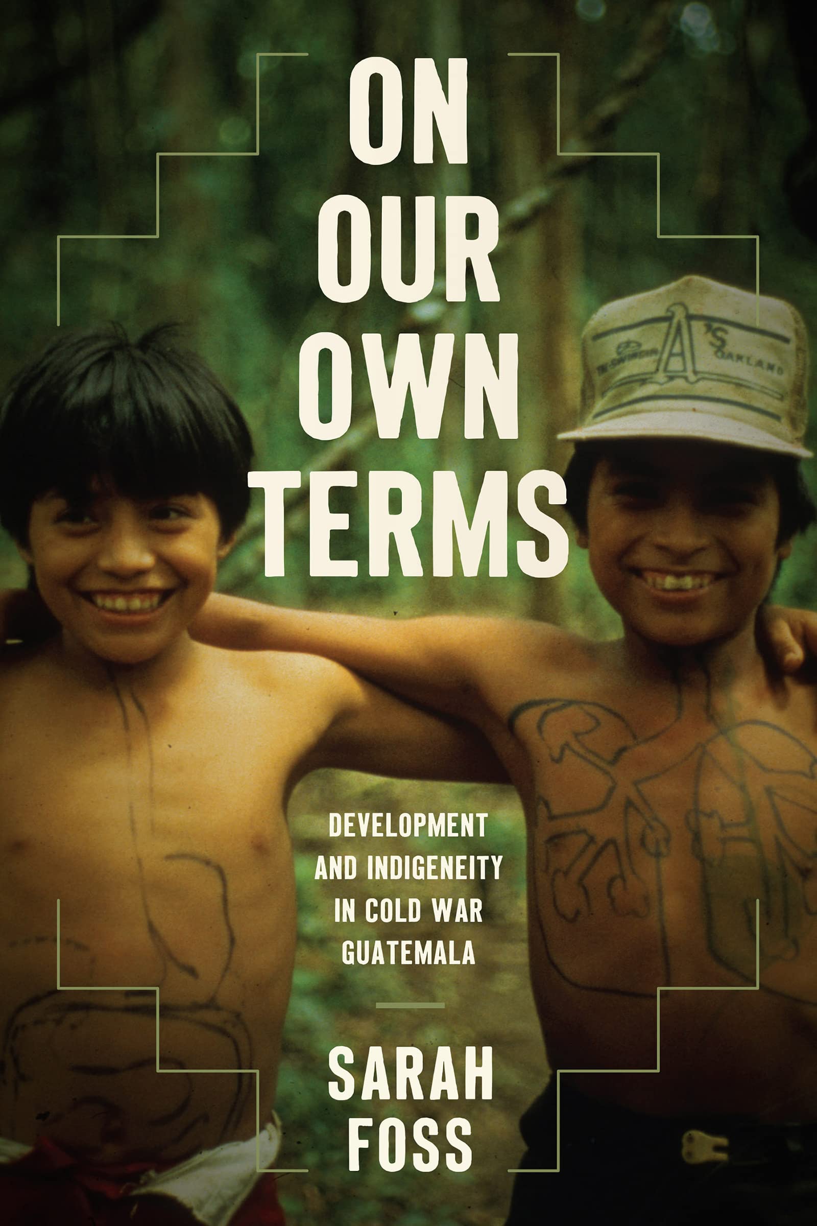 On Our Own Terms: Development and Indigeneity in Cold War Guatemala by ...