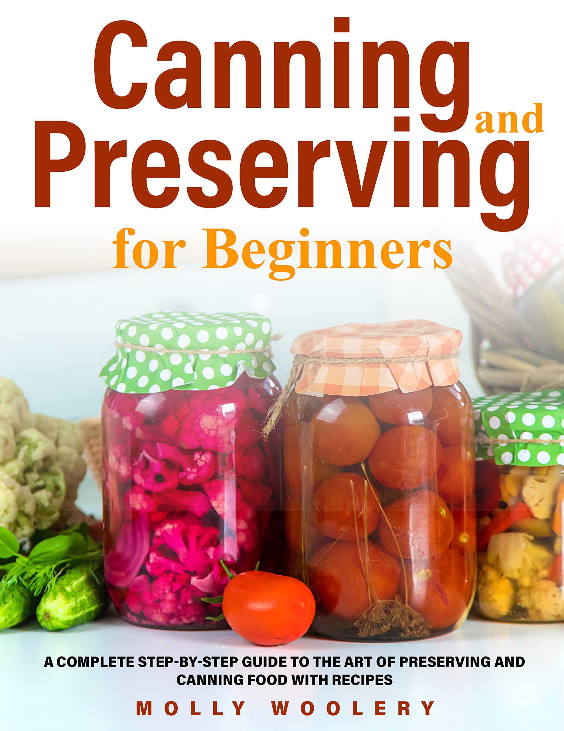 Canning and Preserving for Beginners: A Complete Step-by-Step Guide to the Art of Preserving and ...