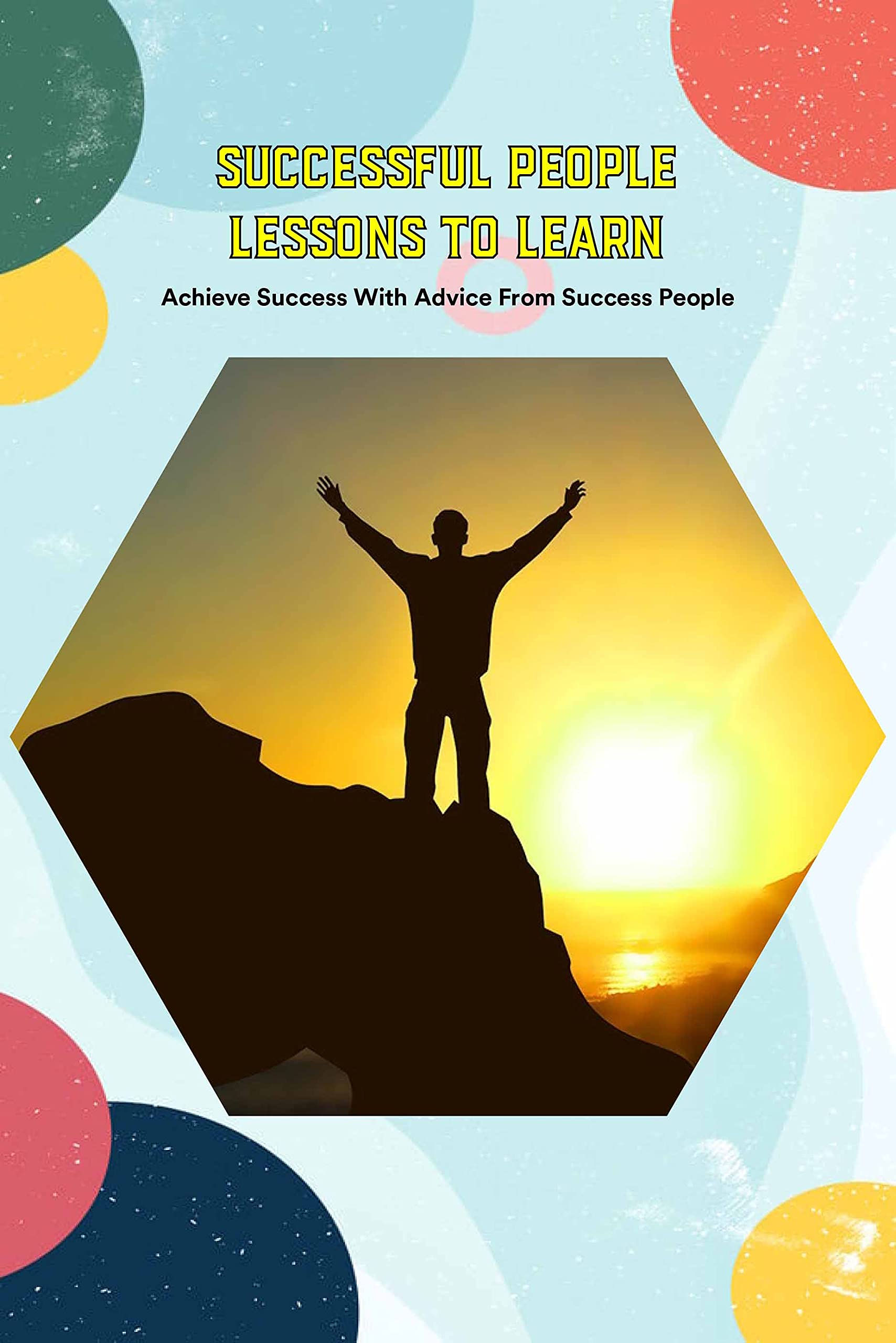 Successful People Lessons to Learn: Achieve Success With Advice From ...