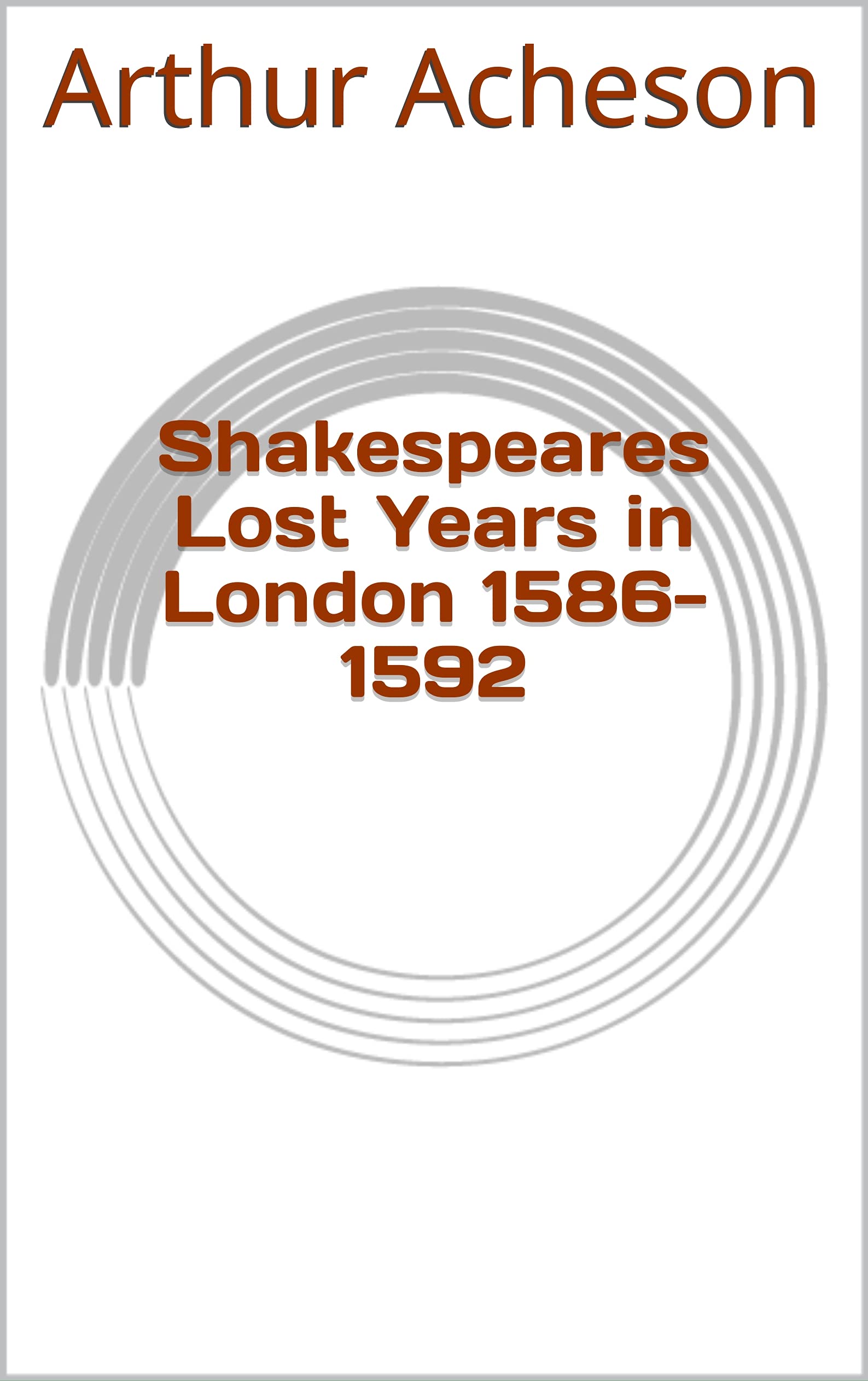 Shakespeares Lost Years in London 1586-1592 by Arthur Acheson | Goodreads