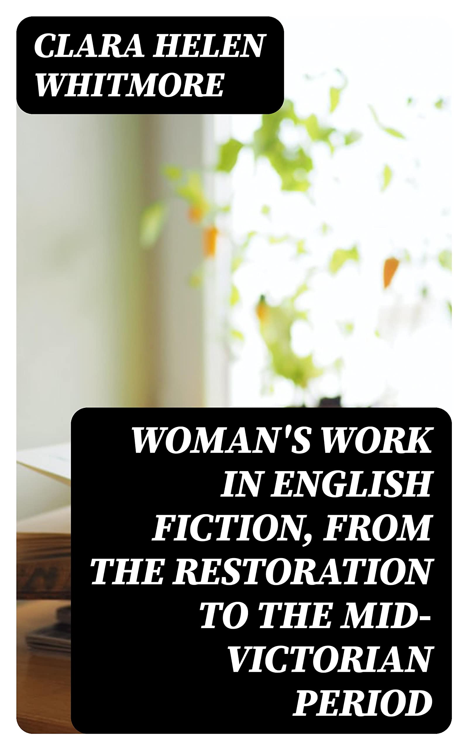 Woman's Work in English Fiction, from the Restoration to the Mid ...