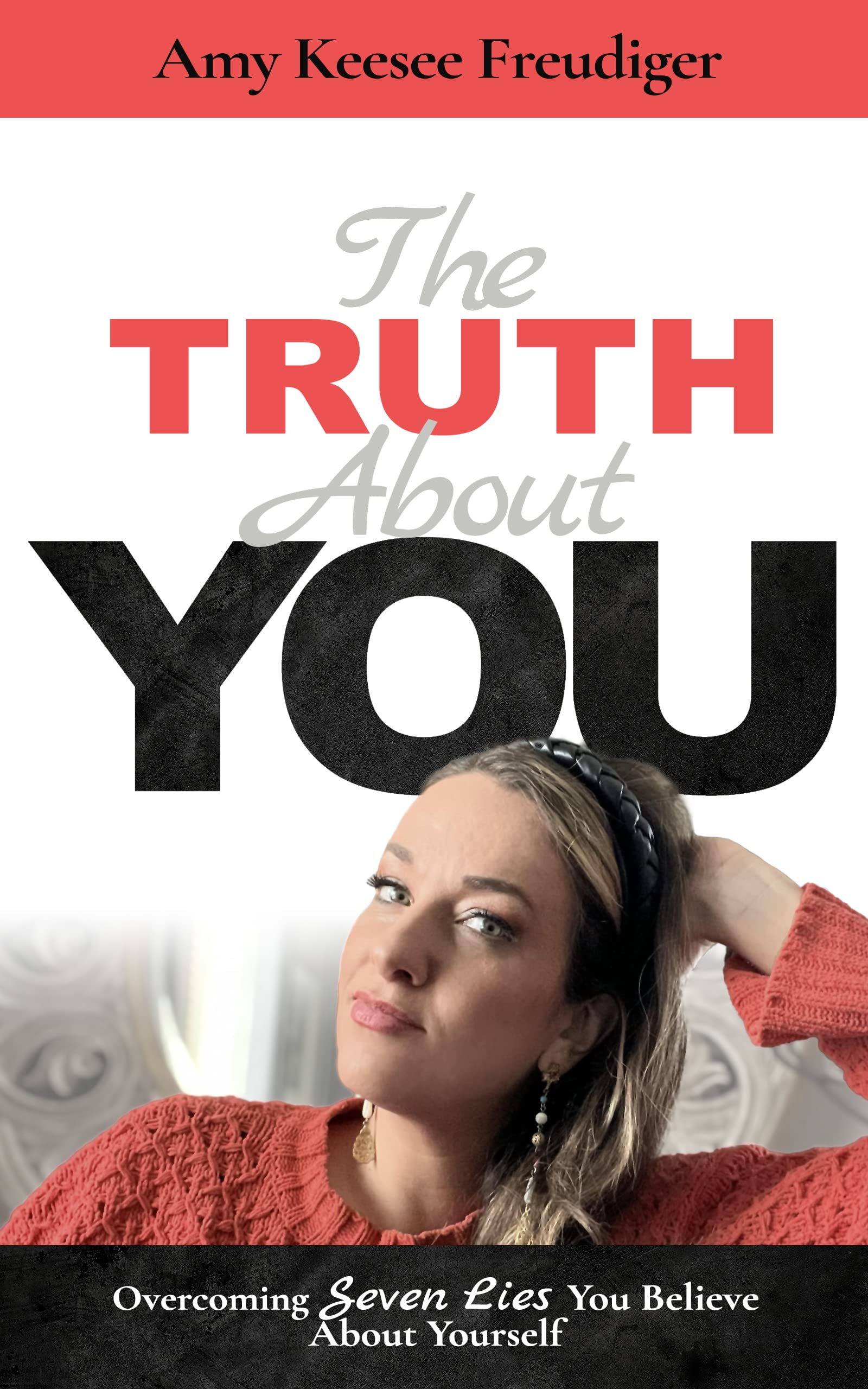 The Truth About You: Overcoming Seven Lies You Believe About Yourself ...
