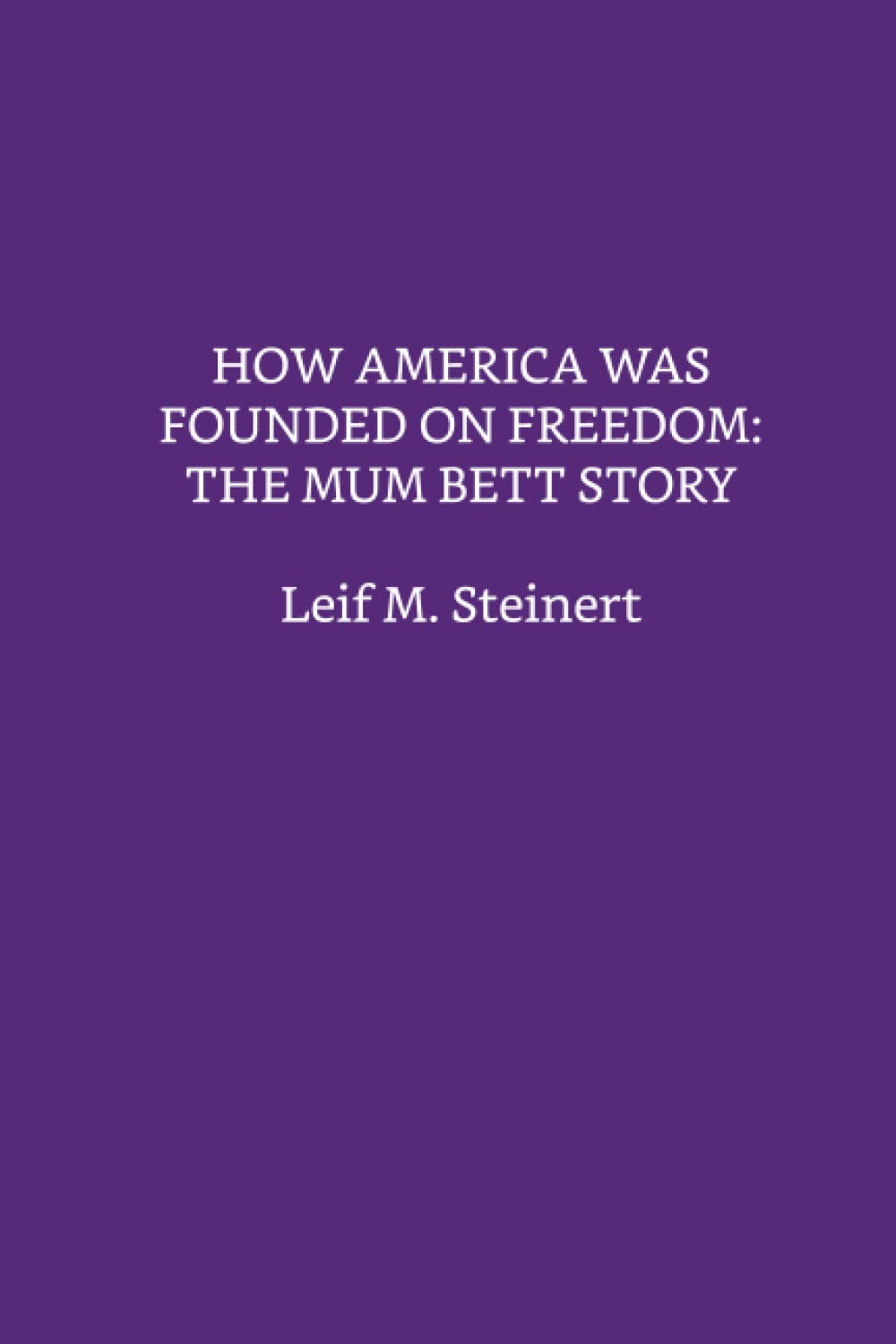 HOW AMERICA WAS FOUNDED ON FREEDOM: THE MUM BETT STORY by Leif M ...