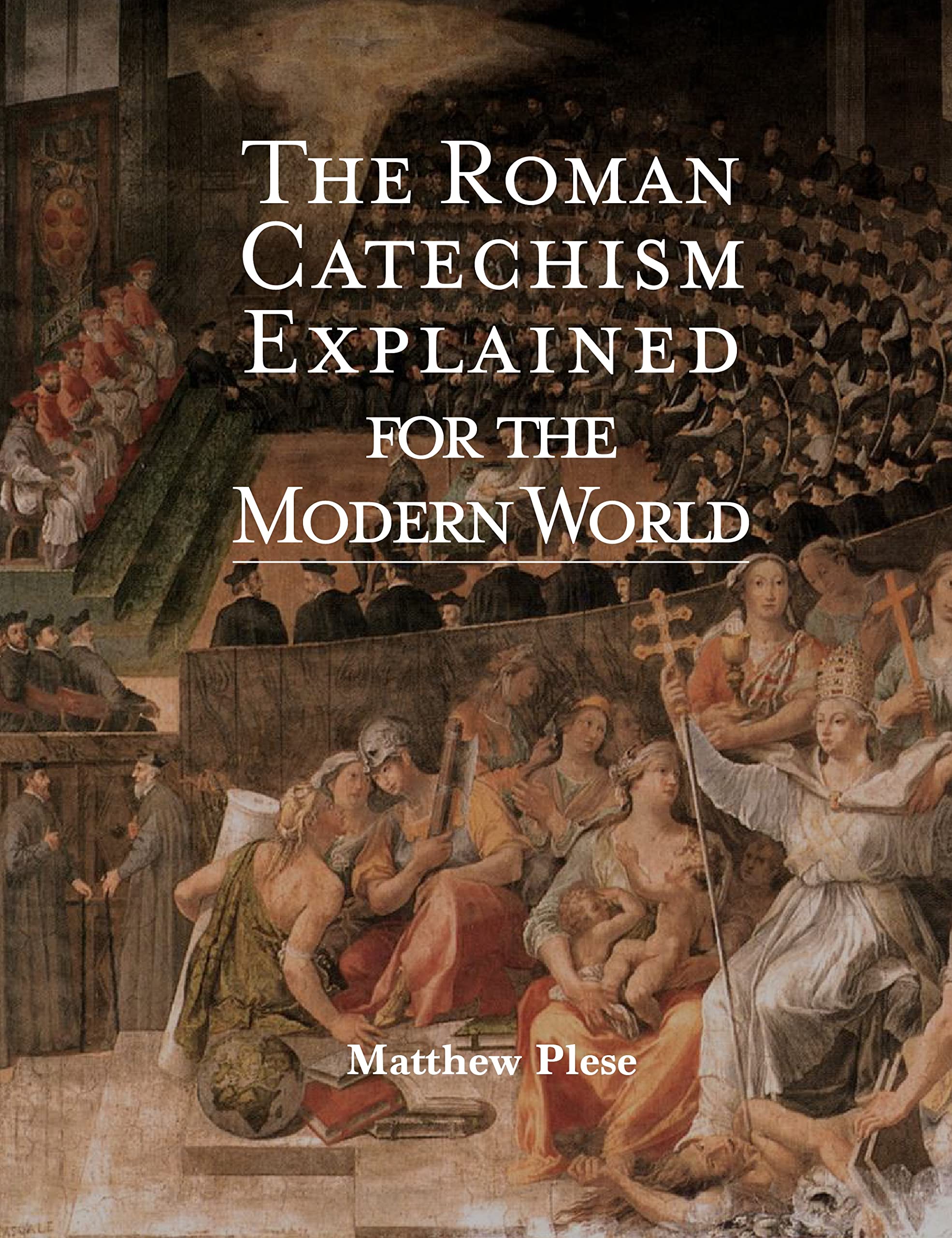 The Roman Catechism Explained for the Modern World by Matthew Plese ...