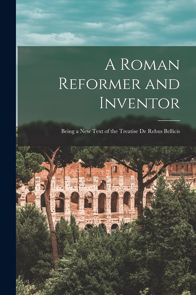 A Roman Reformer and Inventor: Being a New Text of the Treatise De ...