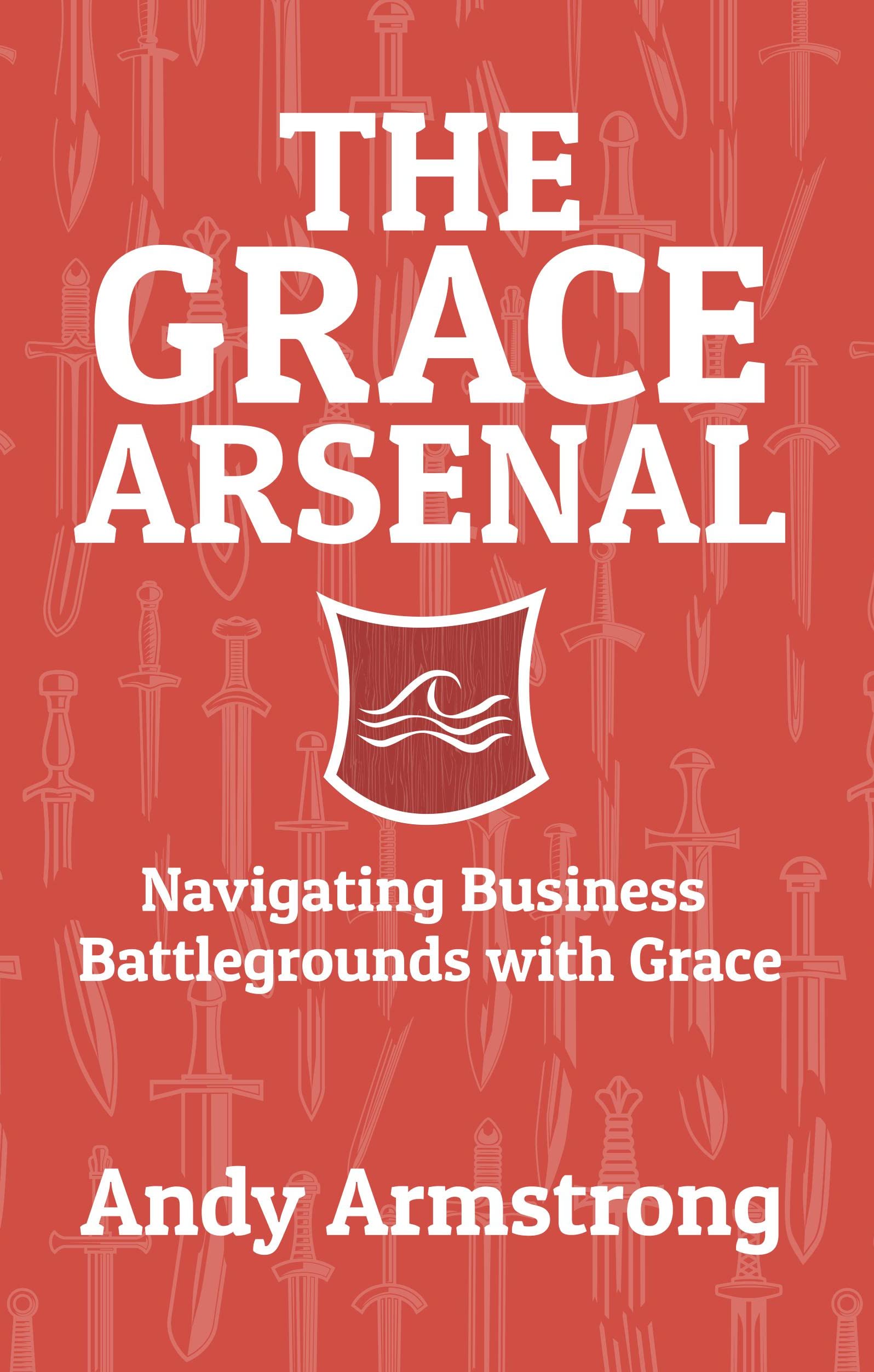 The Grace Arsenal: Navigating Business Battlegrounds with Grace by Andy ...