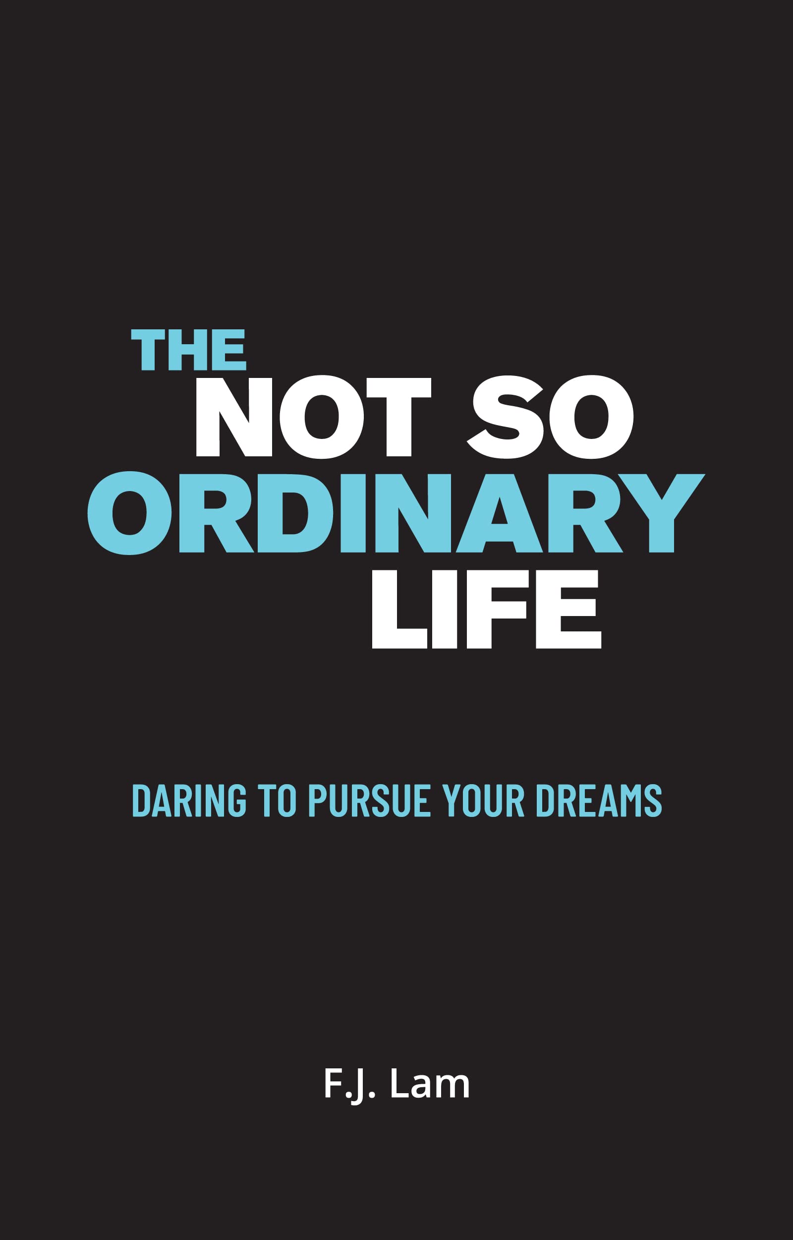 The Not So Ordinary Life: Daring to pursue your dreams by F.J. Lam ...