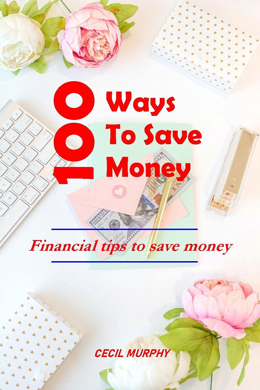 100 Ways To Save Money : Financial tips to save money by Cecil Murphy ...