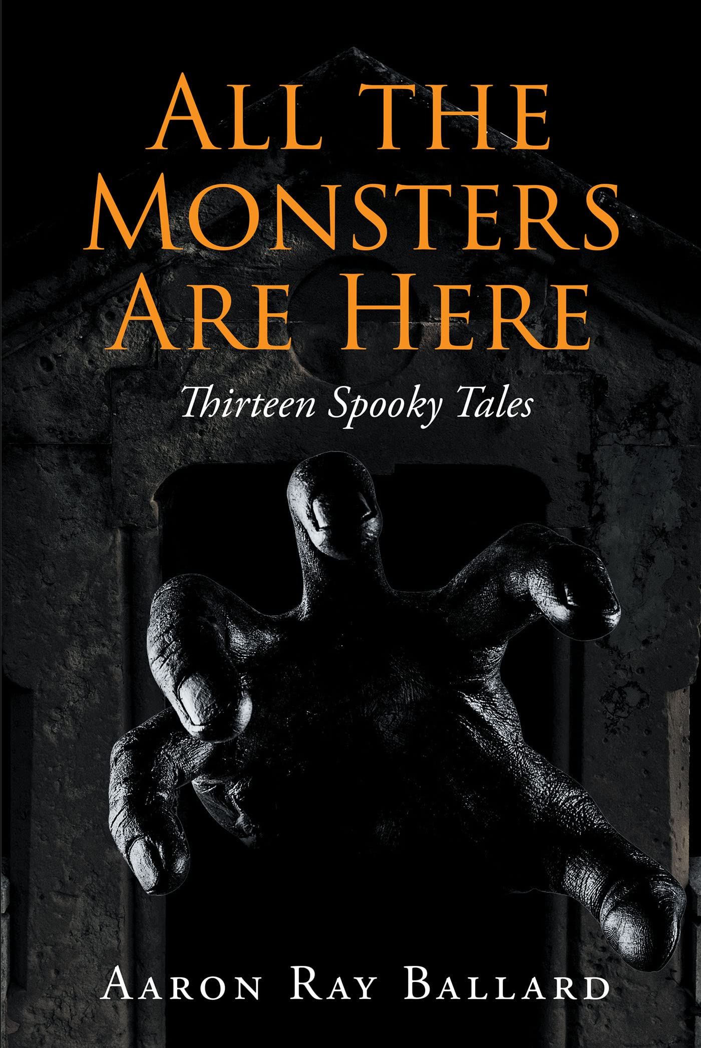 All the Monsters Are Here: Thirteen Spooky Tales by Aaron Ray Ballard ...