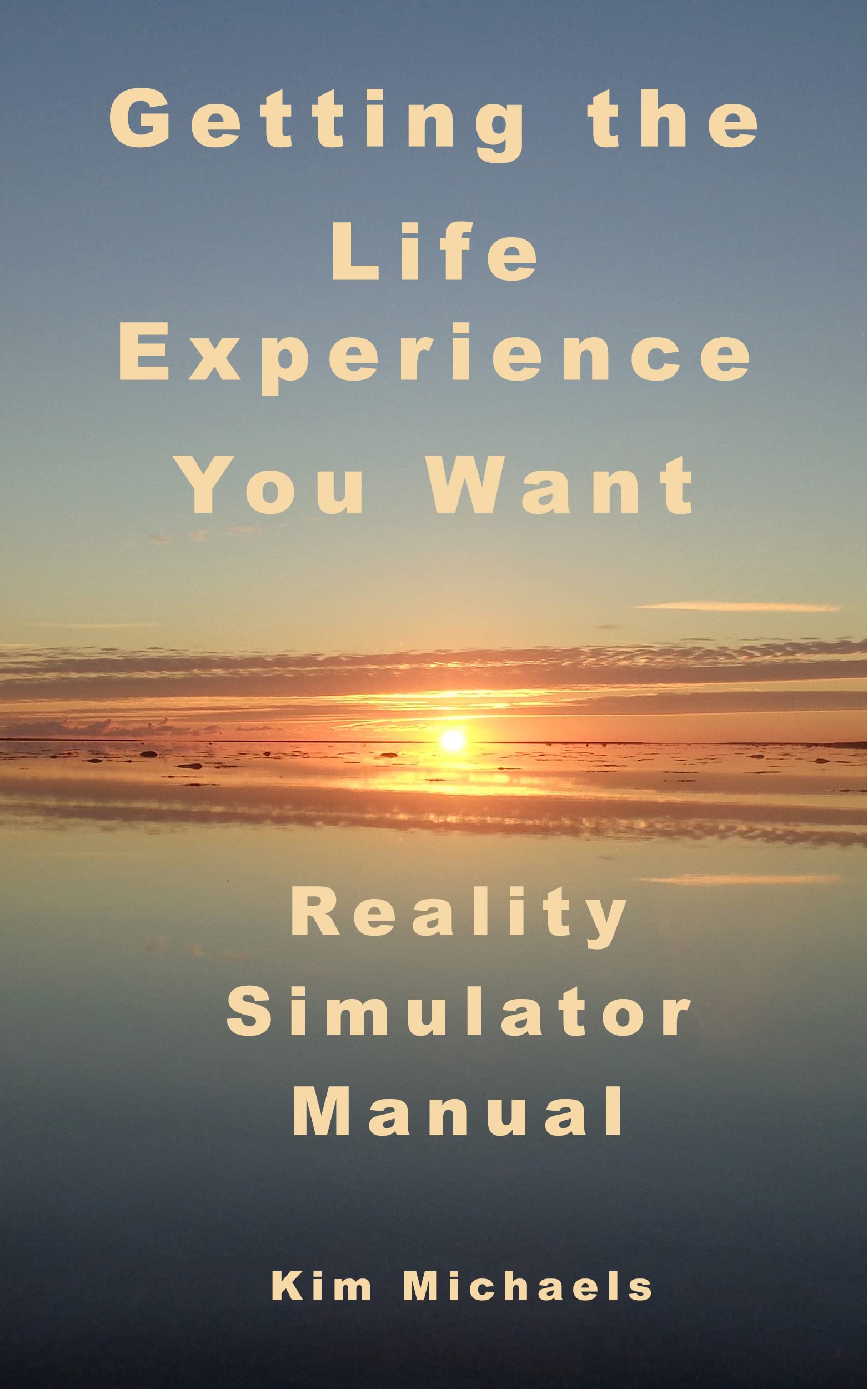 Getting the Life Experience You Want: Reality Simulator Manual by Kim ...