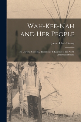 Wah-Kee-Nah and Her People: The Curious Customs, Traditions, & Legends ...