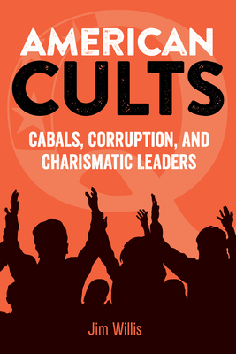 American Cults: Cabals, Corruption, and Charismatic Leaders by Jim ...