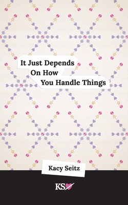 It Just Depends On How You Handle Things by Kacy Seitz | Goodreads