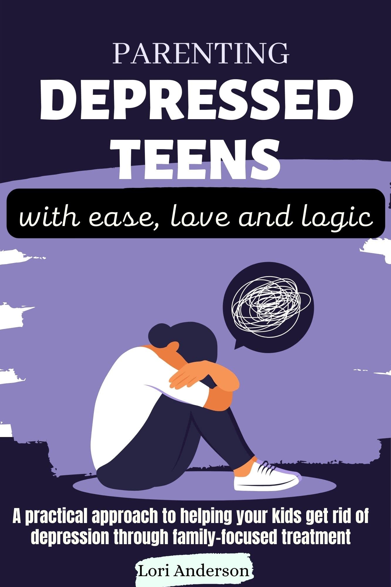 Parenting depressed teens with ease, love and logic: A practical ...
