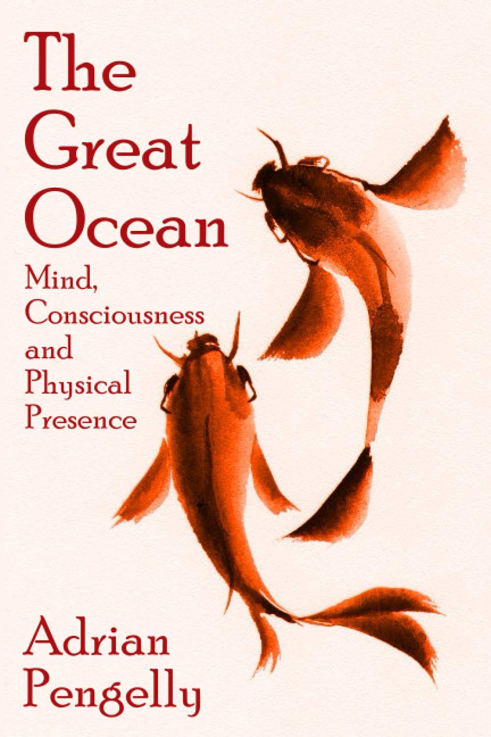 The Great Ocean: Mind, Consciousness and Physical Presence by Adrian ...