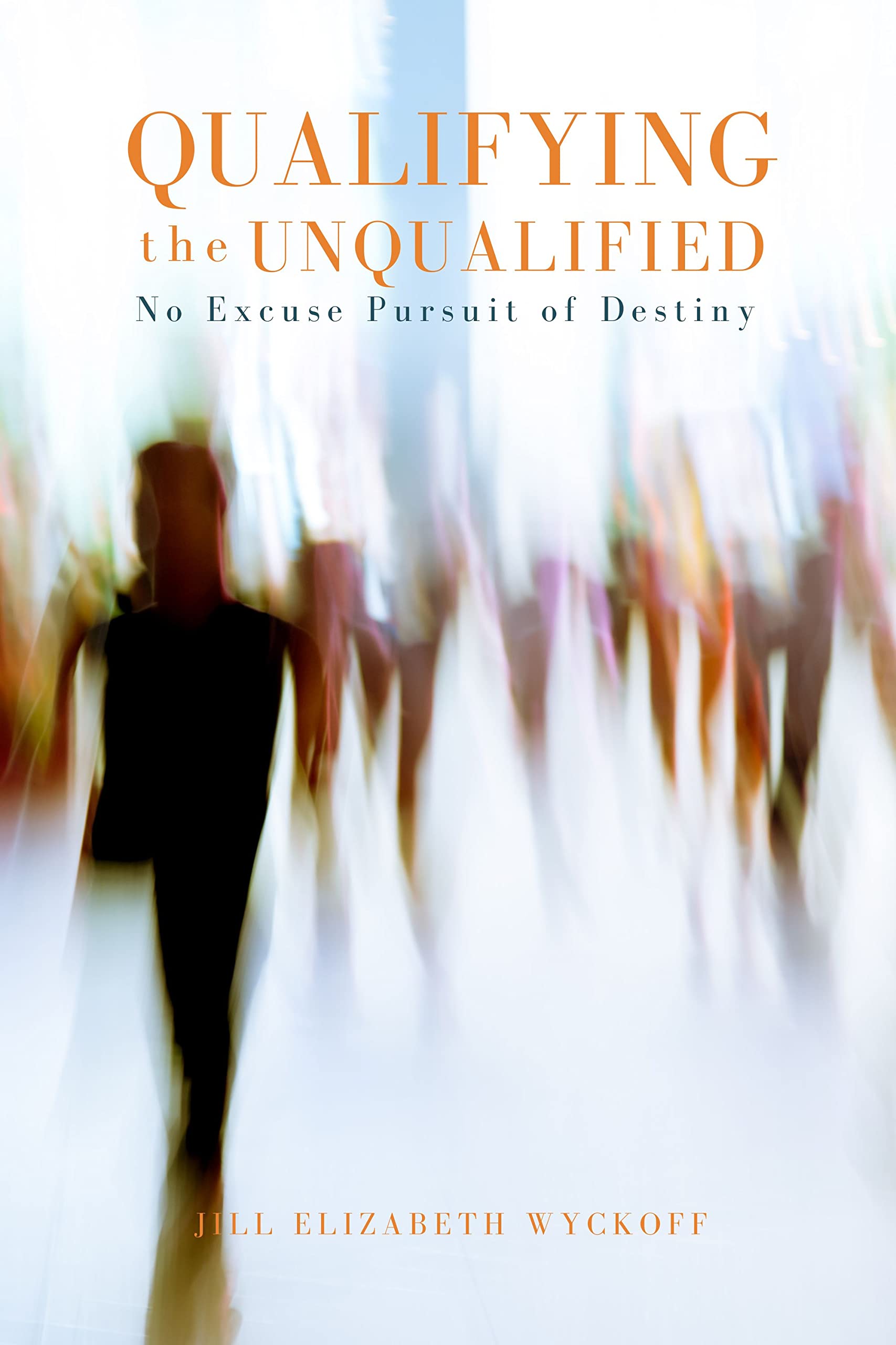 Qualifying the Unqualified: No Excuse Pursuit of Destiny by Jill ...