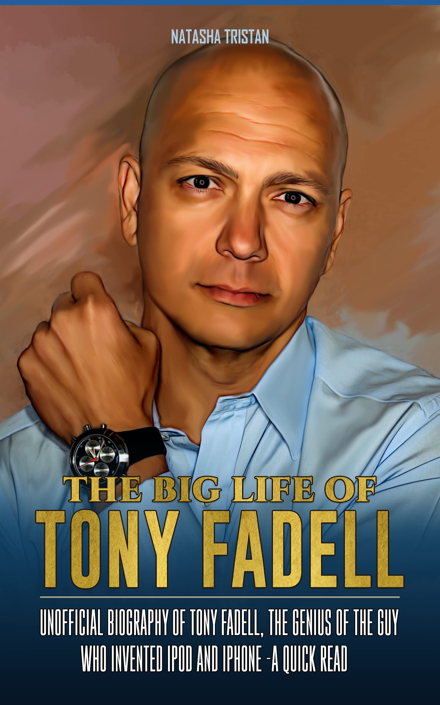 The Big Life of Tony Fadell: Unofficial Biography of Tony Fadell, The ...