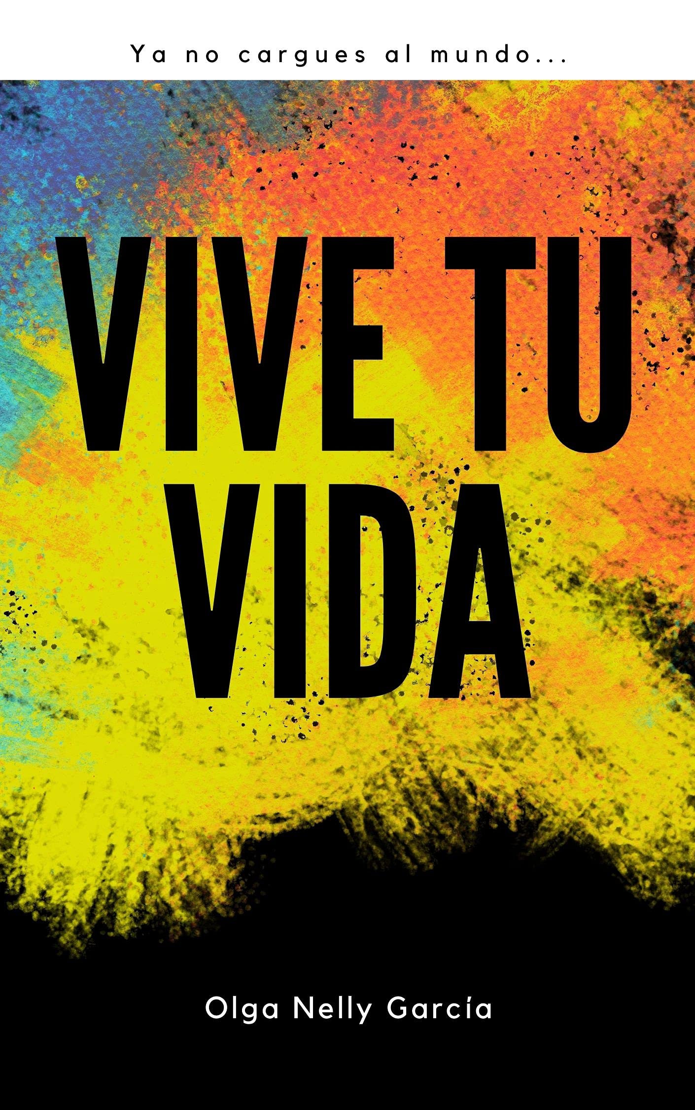 ¡Vive tu vida!: Ya no cargues al mundo by Olga Nelly García | Goodreads