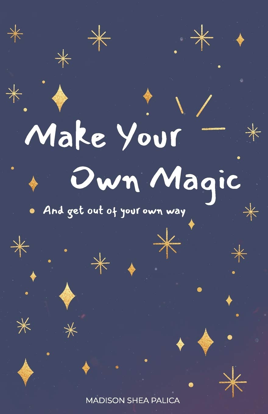 Make Your Own Magic: And Get Out Of Your Own Way by Madison Shea Palica ...
