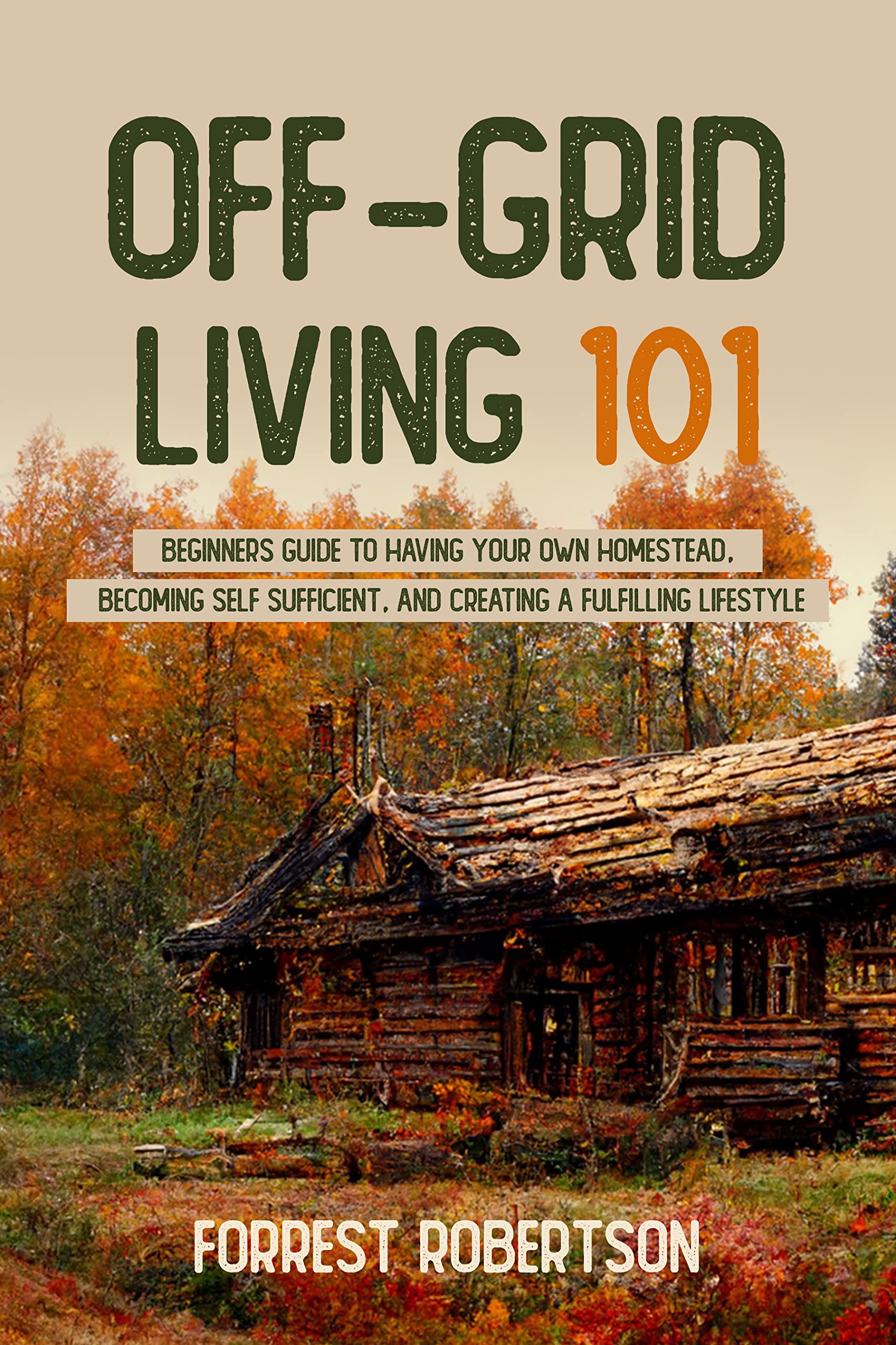 Off-Grid Living 101: Beginners Guide to Having Your Own Homestead, Becoming Self Sufficient, and ...