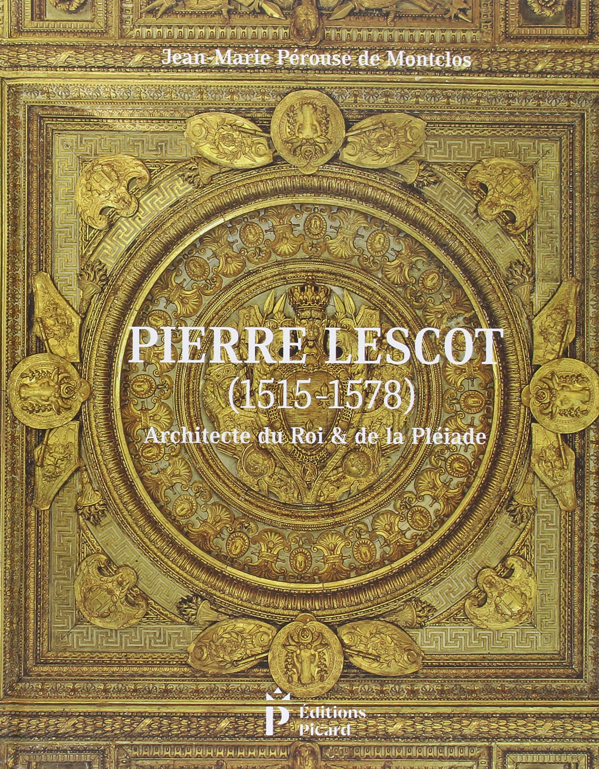 Pierre Lescot (1515-1578): Architecte du roi et de la Pléiade by Jean-Marie Pérouse de Montclos ...